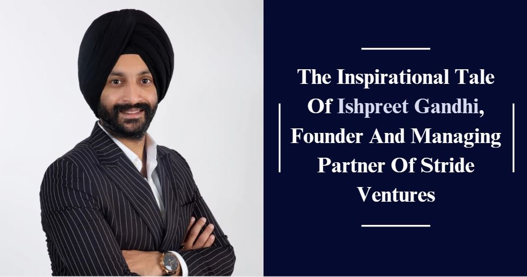 An Insight Into The Inspirational Tale Of Ishpreet Gandhi, Founder And ...